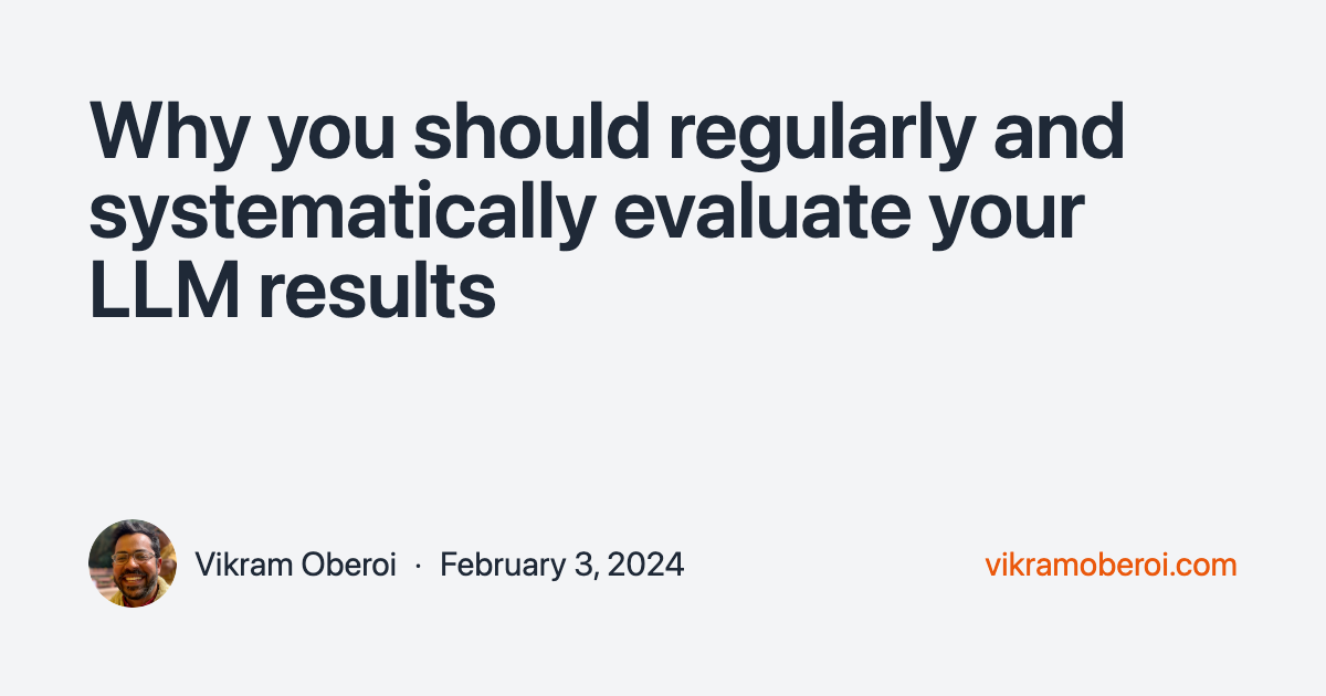 Why you should regularly and systematically evaluate your LLM results | Vikram Oberoi